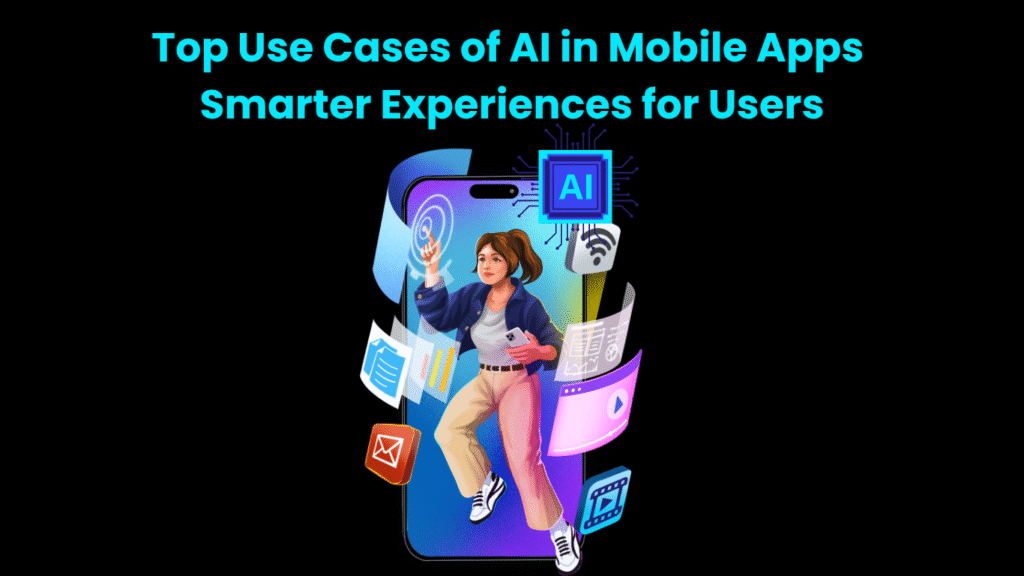 Top Use Cases of AI in Mobile Apps: Smarter Experiences